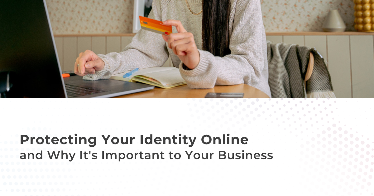 Protecting Your Identity Online and Why It's Important to Your Business