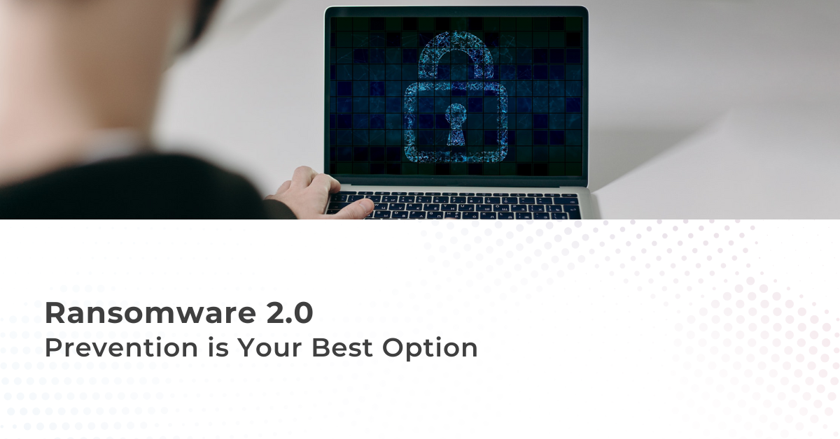 Ransomware 2.0 - Prevention is Your Best Option